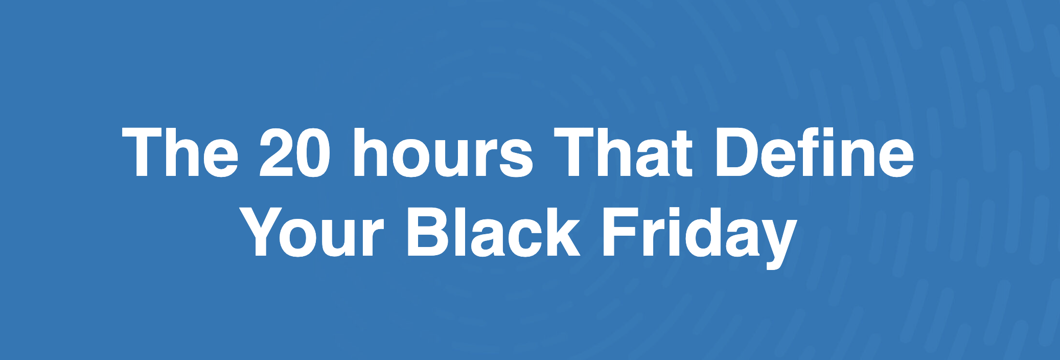The 20 hours That Define Your Black Friday